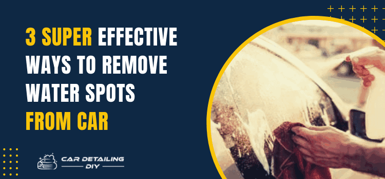 3 Easy Ways To Remove Water Spots From A Car?